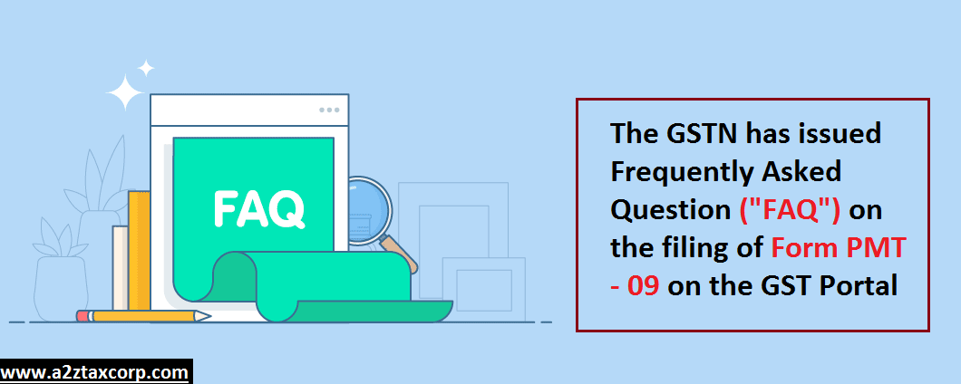 GSTN has issued FAQ on filing of Form GST PMT-09 - A2Z Taxcorp LLP